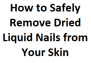 How to Safely Remove Dried Liquid Nails from Your Skin